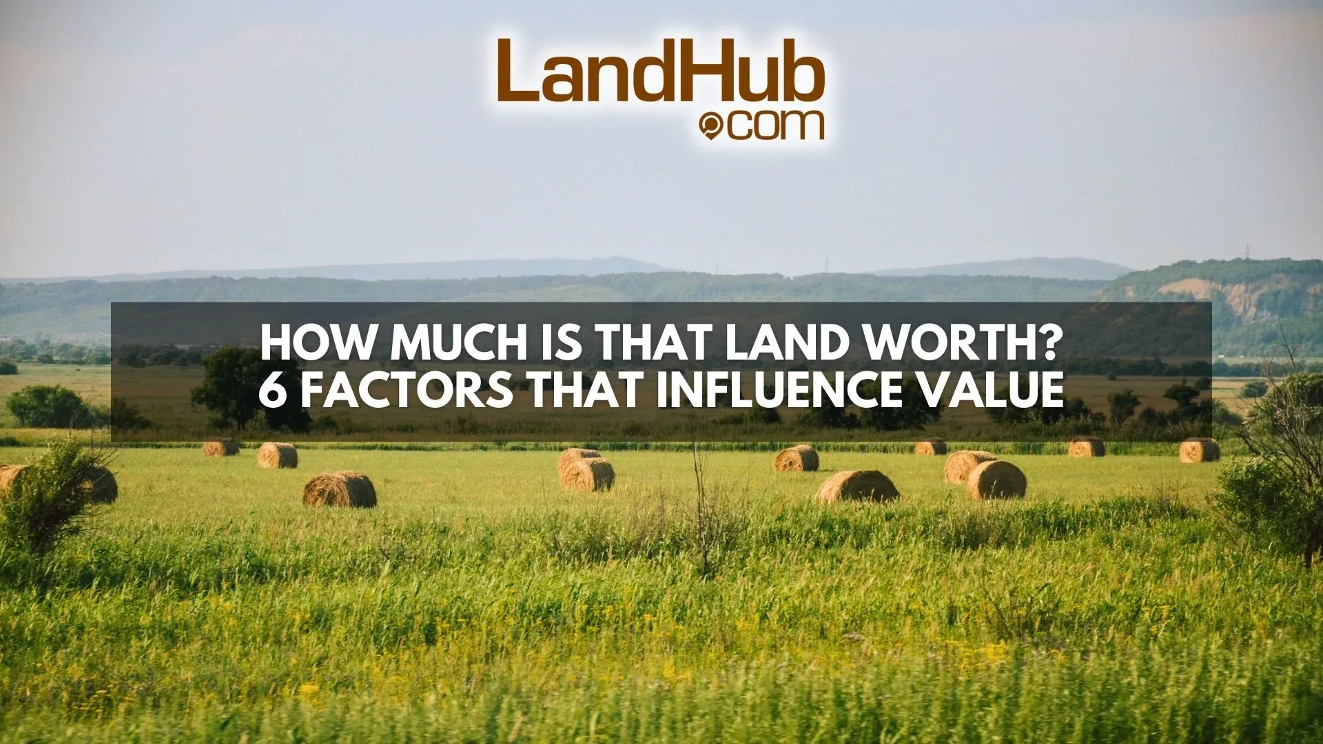 How Much is That Land Worth? 6 Factors That Influence Value | LandHub