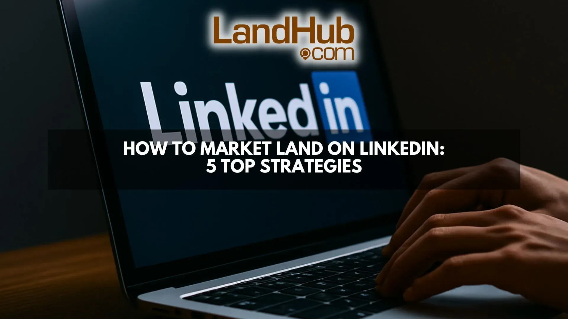 How to Market Land on LinkedIn: 5 Top Strategies | LandHub