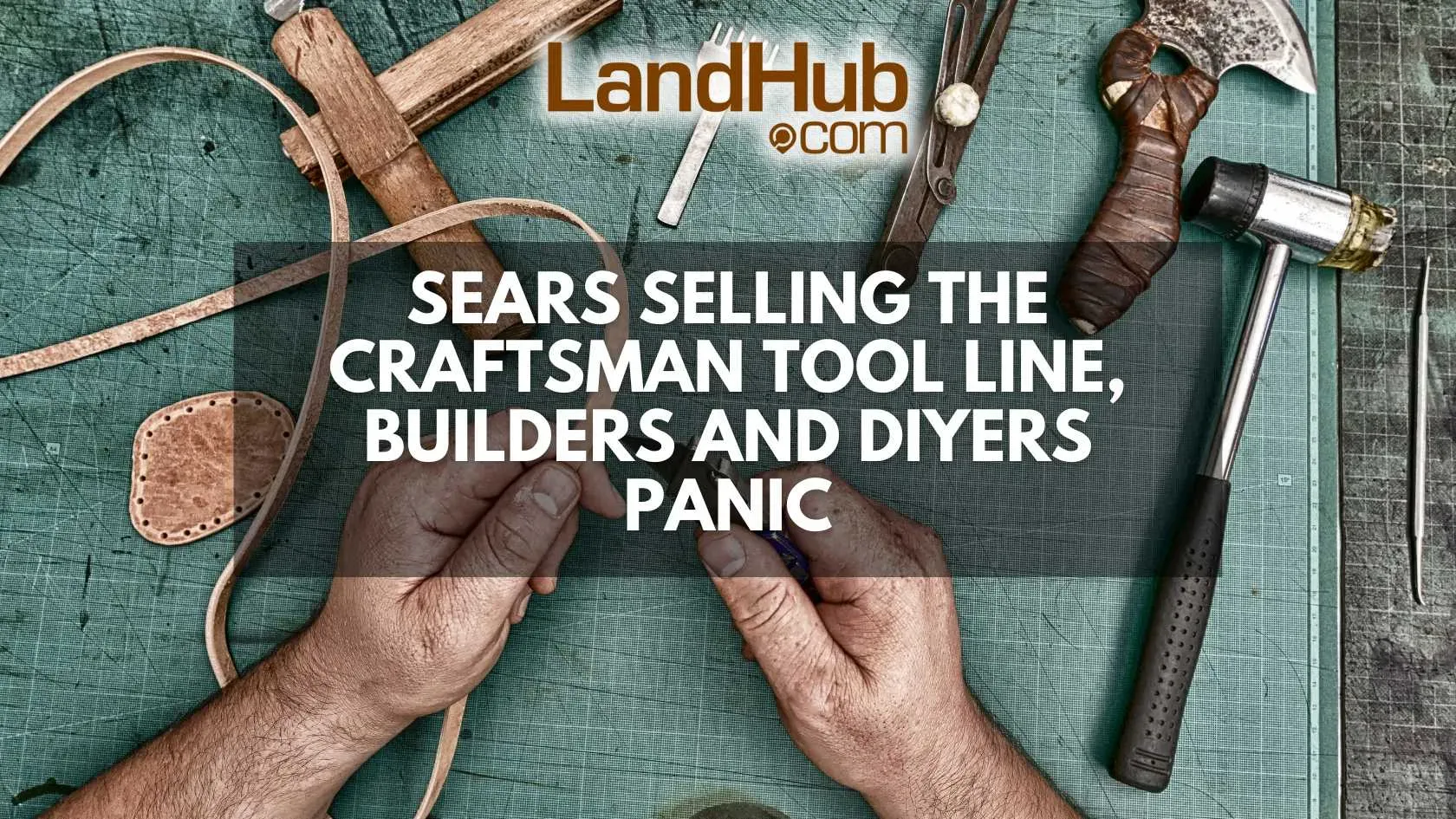 Sears Selling the Craftsman Tool Line, Builders and DIYers Panic | LandHub